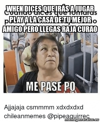 Meme Personalizado - WHEN DICES QUE IRÃ S A JUGAR PLAY A LA CASA DE TU ...
