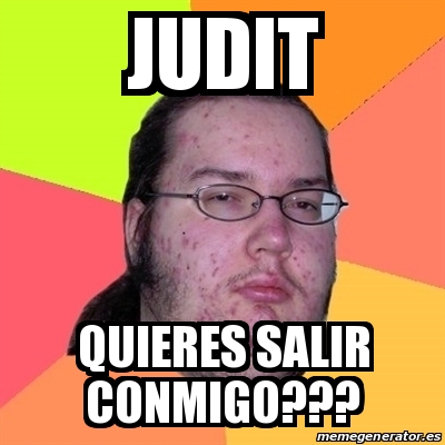 Meme Friki - Judit Quieres salir conmigo??? - 24360000