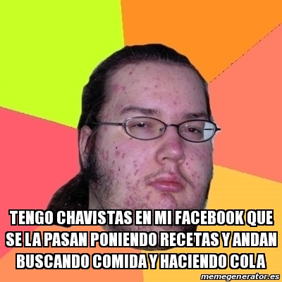 Meme Friki - TENGO CHAVISTAS EN MI FACEBOOK QUE SE LA PASAN PONIENDO ...