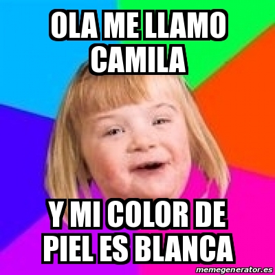 Meme Retard Girl - ola me llamo camila y mi color de piel es blanca ...