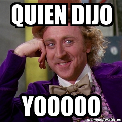 Meme Willy Wonka - quien dijo yooooo - 24361411
