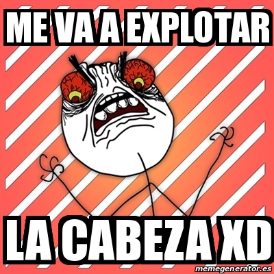 Meme I Hate - ME VA A EXPLOTAR LA CABEZA XD - 24362282