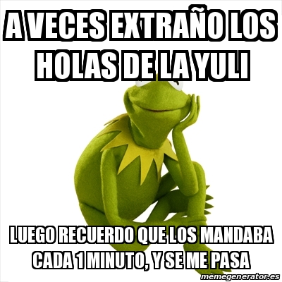Meme Kermit the frog - A veces extraÃ±o los Holas de la yuli Luego ...
