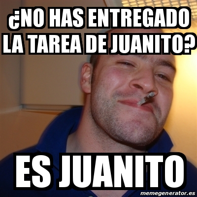 Meme Greg - Â¿no has entregado la tarea de juanito? es juanito - 24363951