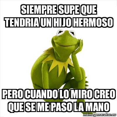 Meme Kermit the frog - Siempre supe que tendria un hijo hermoso Pero ...