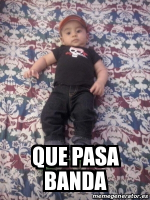 Meme Personalizado - Que pasa banda - 24369906