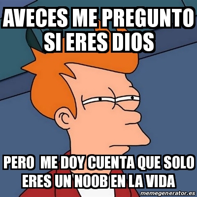 Meme Futurama Fry - Aveces me pregunto si eres dios Pero me doy cuenta ...