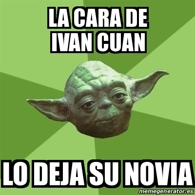 Meme Yoda - la cara de ivan cuan lo deja su novia - 24371096