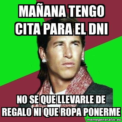 Meme Sergio Ramos - MAÃ‘ANA TENGO CITA PARA EL DNI NO SE QUE LLEVARLE ...