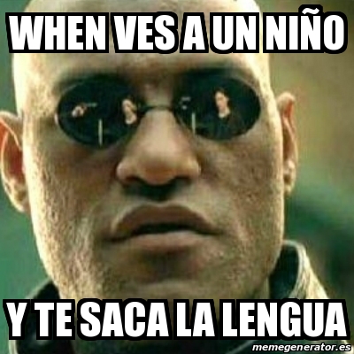 Meme What If I Told You - when ves a un niÃ±o y te saca la lengua ...