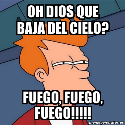 Meme Futurama Fry - Oh dios QUE BAJA DEL CIELO? FUEGO, FUEGO, FUEGO ...