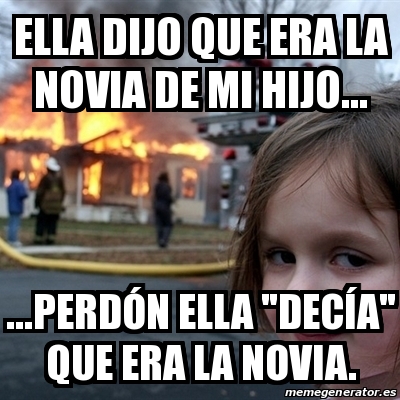 Meme Disaster Girl - ELLA DIJO QUE ERA LA NOVIA DE MI HIJO... ...PERDÃ ...