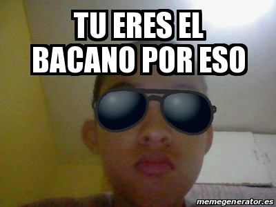 Meme Personalizado - tu eres el bacano por eso - 24382879