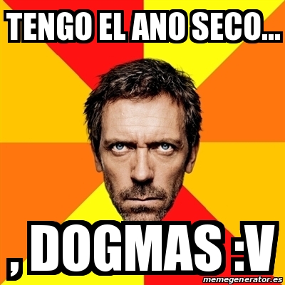 Meme House - tengo el ano seco... , dogmas :V - 24386077