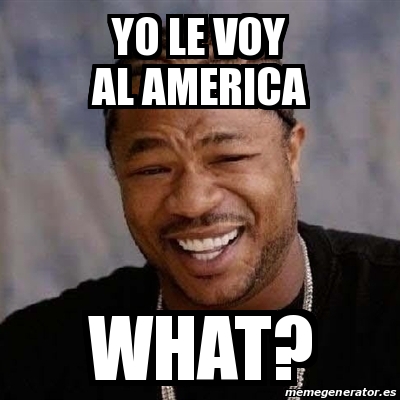 Meme Yo Dawg - yo le voy al america what? - 24386499