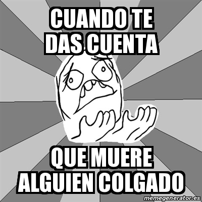 Meme Whyyy - cuando te das cuenta que muere alguien colgado - 24387676