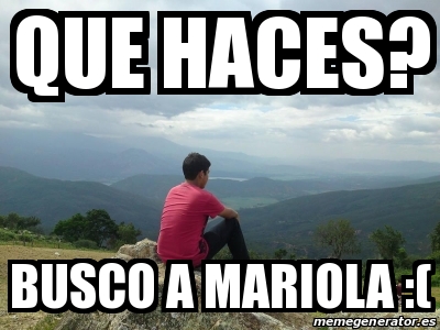 Meme Personalizado - Que Haces? Busco a mariola :( - 24388108