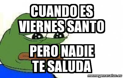 Meme Personalizado - cuando es viernes santo pero nadie te saluda ...