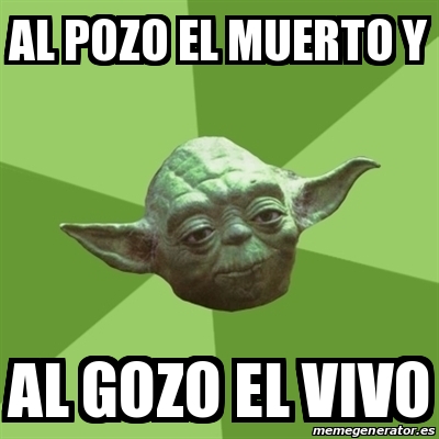 Meme Yoda - Al pozo el muerto y Al gozo el vivo - 24390620