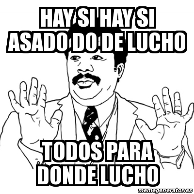 Meme Ay Si - HAY si hay si asado do de lucho TODOS para donde lucho ...
