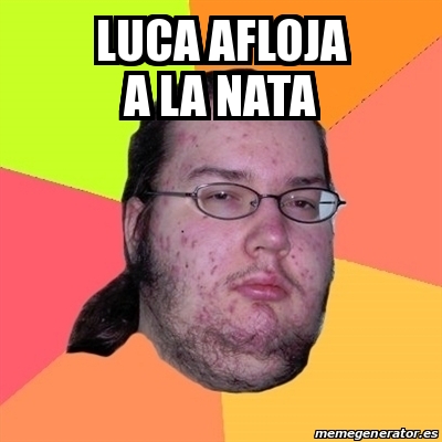 Meme Friki - Luca afloja a la nata - 24396179