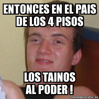 Meme Stoner Stanley - Entonces en el pais de los 4 pisos los tainos al ...