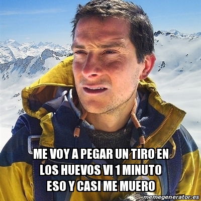 Meme Bear Grylls - Me voy a pegar un tiro en los huevos vi 1 minuto eso ...