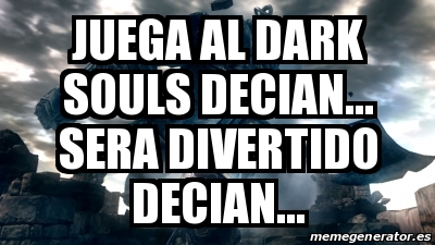 Meme Personalizado - juega al dark souls decian... sera divertido ...