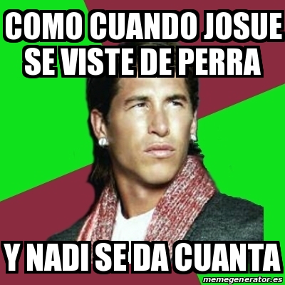 Meme Sergio Ramos - Como cuando josue se viste de perra Y nadi se da ...