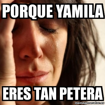 Meme Problems - porque yamila eres tan petera - 24404079