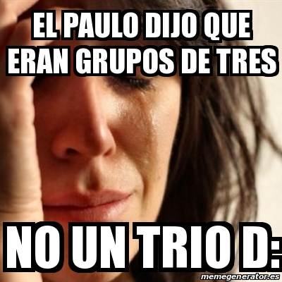 Meme Problems - EL PAULO DIJO QUE ERAN GRUPOS DE TRES NO UN TRIO D ...