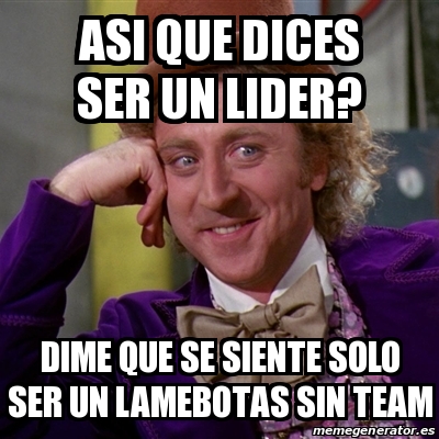 Meme Willy Wonka - asi que dices ser un lider? dime que se siente solo ...