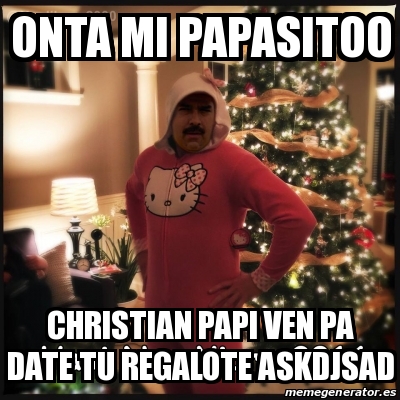 Meme Personalizado - Onta mi papasitoo Christian papi ven pa date tu ...