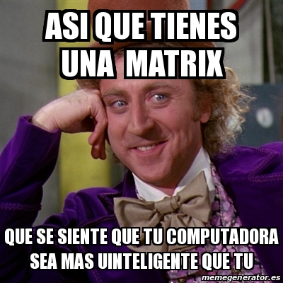Meme Willy Wonka - asi que tienes una matrix que se siente que tu ...