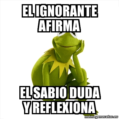 Meme Kermit the frog - el ignorante afirma el sabio duda y reflexiona ...
