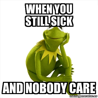 Meme Kermit the frog - whEN YOU STILL SICK AND NOBODY CARE - 24421362