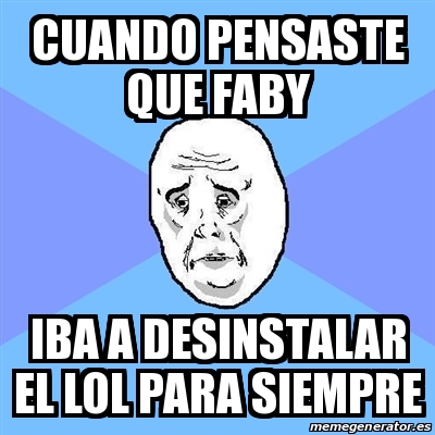 Meme Okay Guy - Cuando pensaste que faby Iba a desinstalar el lol para ...