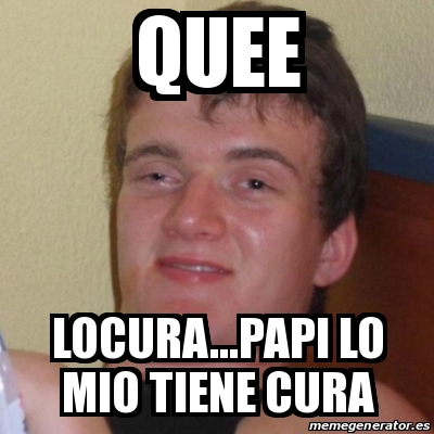 Meme Stoner Stanley - quee locura...papi lo mio tiene cura - 24425024