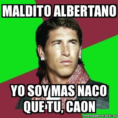 Meme Sergio Ramos - maldito albertano yo soy mas naco que tu, caon ...