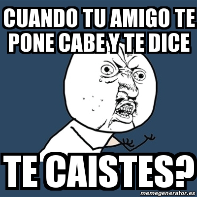 Meme Y U No - Cuando tu amigo te pone cabe y te dice Te caistes? - 24425331