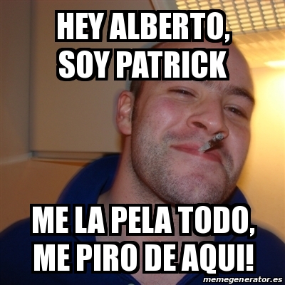 Meme Greg - hEY ALBERTO, SOY PATRICK ME LA PELA TODO, ME PIRO DE AQUI ...