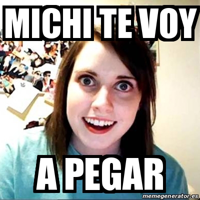 Meme Overly Attached Girlfriend - MICHI TE VOY A PEGAR - 24425516