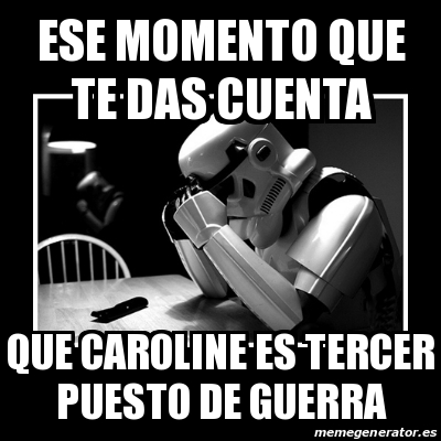 Meme Sad Trooper - Ese momento que te das cuenta Que caroline es tercer ...