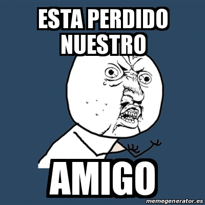 Meme Y U No - ESTA PERDIDO NUESTRO AMIGO - 24425673