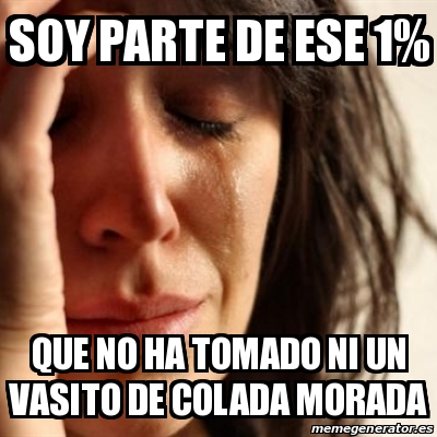 Meme Problems - Soy parte de ese 1% que no ha tomado ni un vasito de ...