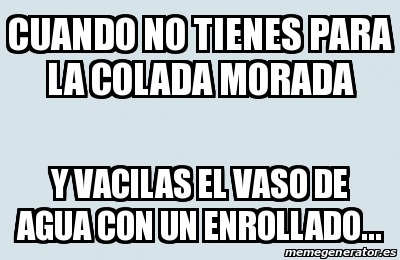 Meme Personalizado - CUANDO NO TIENES PARA LA COLADA MORADA Y VACILAS ...