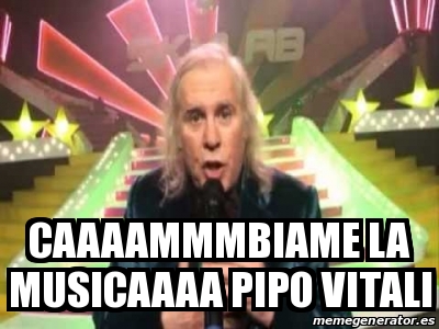 Meme Personalizado - Caaaammmbiame la musicaaaa pipo vitali - 24436442