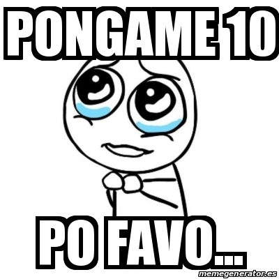 Meme Por favor - PONGAME 10 PO FAVO... - 24438484