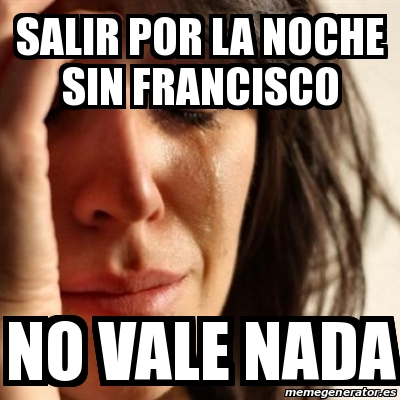 Meme Problems - Salir por la noche sin Francisco No vale nada - 24438551