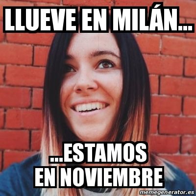 Meme Personalizado - Llueve en MilÃ¡n... ...estamos en Noviembre - 24438695